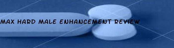 Max Hard Male Enhancement Review Male Enhancement Reviews Testosterone
